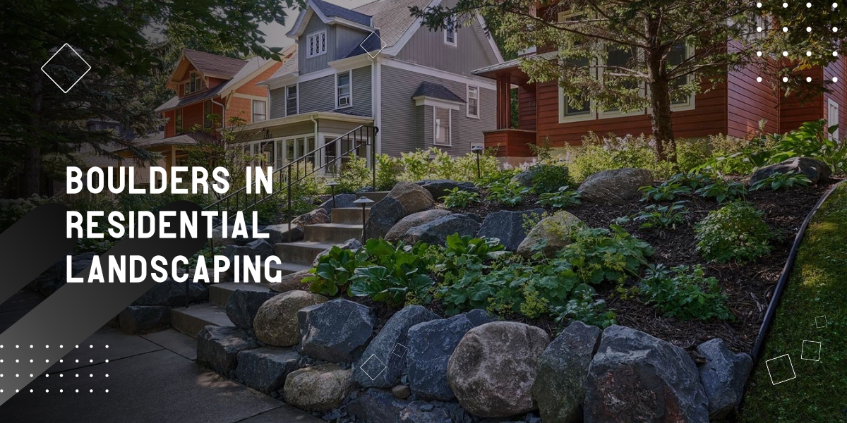 How to Use Boulders in Residential Landscaping?
